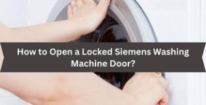 How to Open a Locked Siemens Washing Machine Door? - Appliances Related ...
